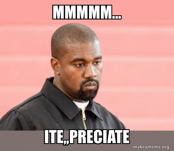 Mmmmm... ite,,Preciate - Kanye West Meme Generator