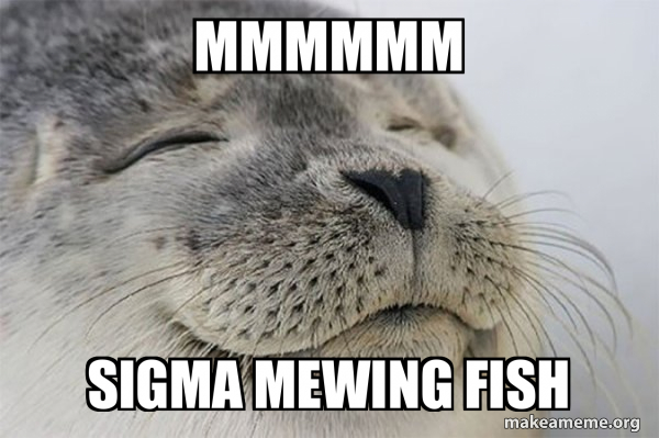mmmmmm sigma mewing fish - Satisfied Seal Meme Generator