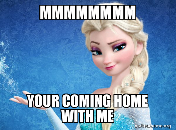 Mmmmmmmm Your coming home with me - Elsa from Frozen Meme Generator