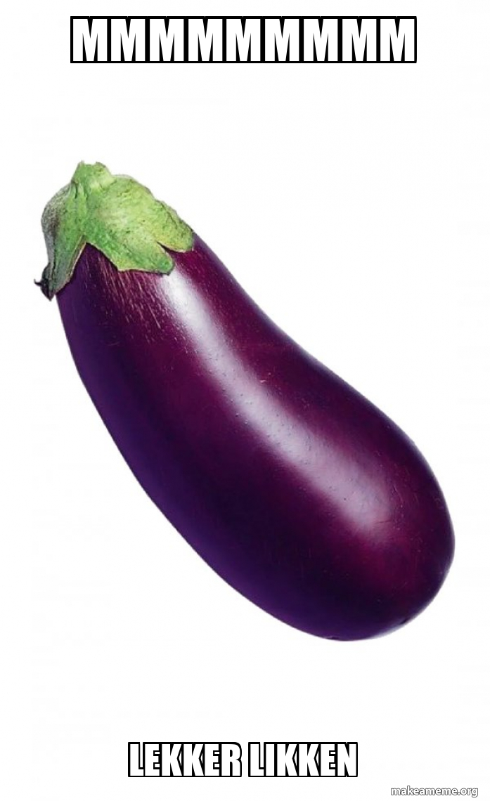 Mmmmmmmmm Lekker likken - Eggplant Meme Generator