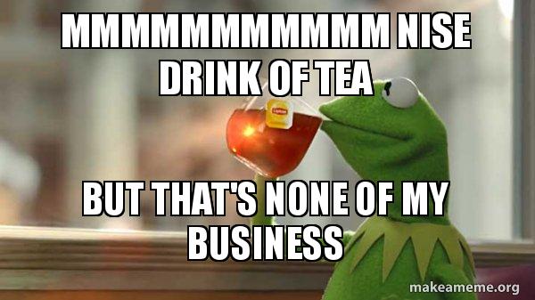 mmmmmmmmmmm nise drink of tea But That's None Of My Business - Kermit ...