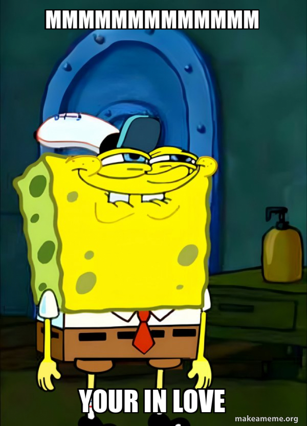 mmmmmmmmmmmmm your in love - SpongeBob Grin Meme Generator