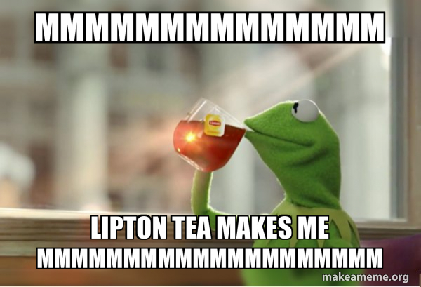 MMMMMMMMMMMMMM LIPTON TEA MAKES ME MMMMMMMMMMMMMMMMMMMM - Kermit ...