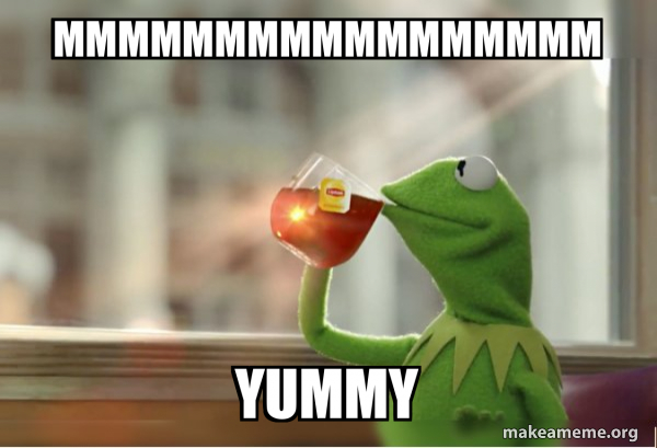mmmmmmmmmmmmmmmmm yummy - Kermit Drinking Tea Meme Generator
