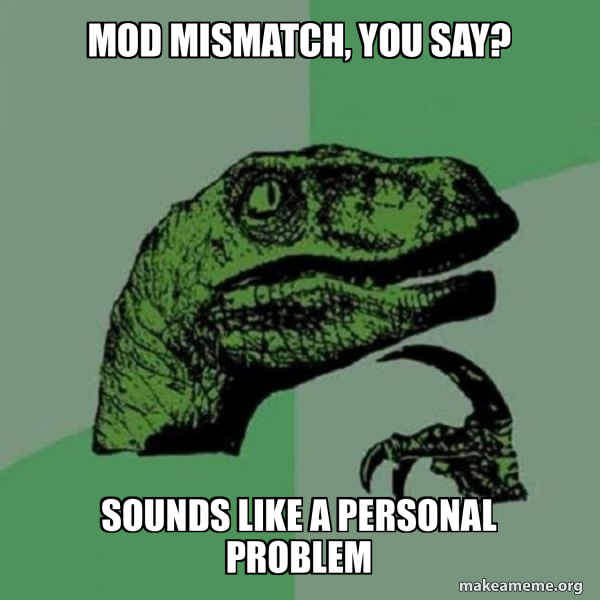 mod mismatch, you say? sounds like a personal problem - Philosoraptor ...