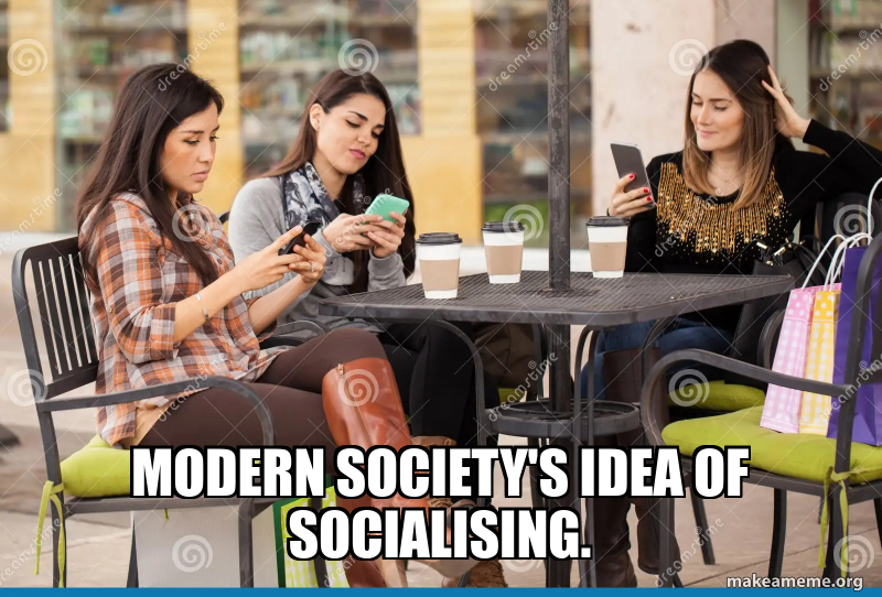 Modern society's idea of socialising. Meme Generator