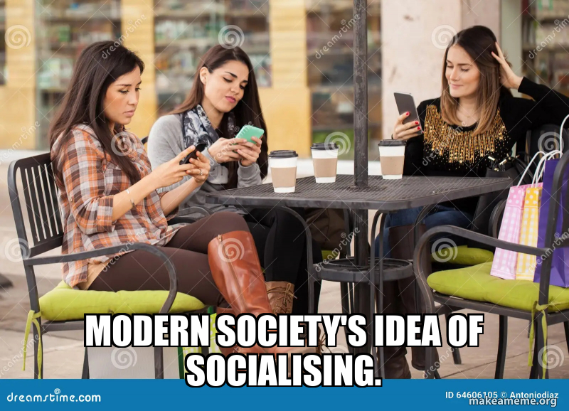 Modern society's idea of socialising. Meme Generator