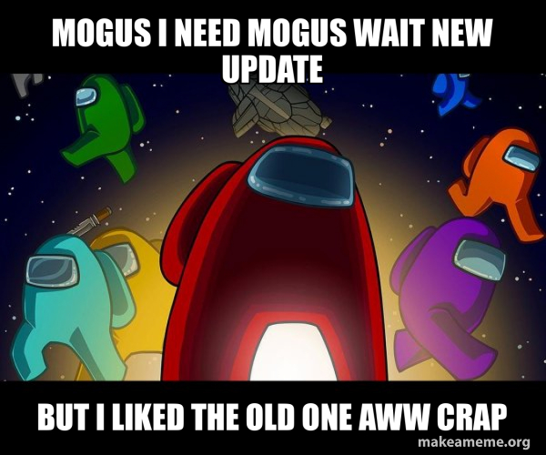 Mogus I need mogus wait new update But I liked the old one aww crap ...