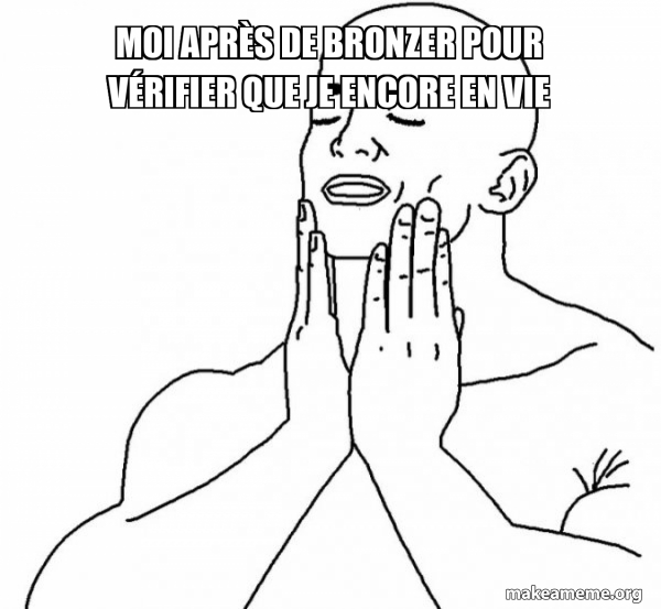 Moi après de bronzer pour vérifier que je encore en vie - Feels Good ...