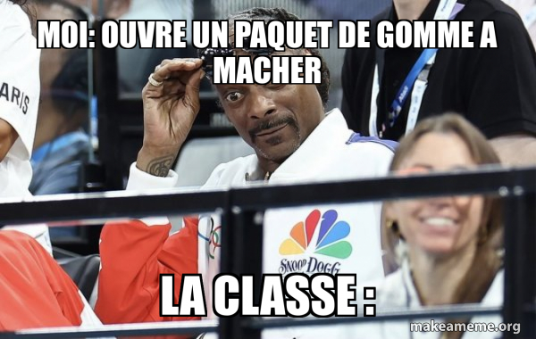 Moi: ouvre un paquet de gomme a macher la classe : - Snoop Dogg ...