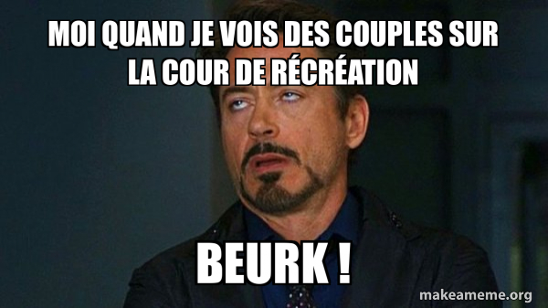 Moi quand je vois des couples sur la cour de récréation Beurk ! - Tony ...