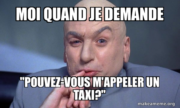 moi quand je demande "Pouvez-vous m'appeler un taxi?" - You Complete Me ...
