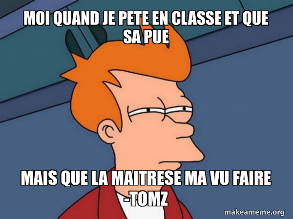 Moi Quand je Pete en classe et que sa pue Mais que la maitrese ma vu ...