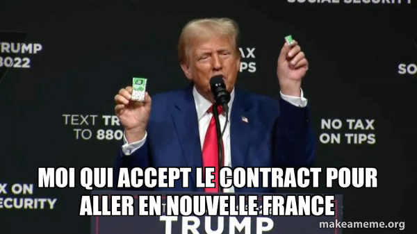 Moi qui accept le contract pour aller en nouvelle france - Trump Tic ...