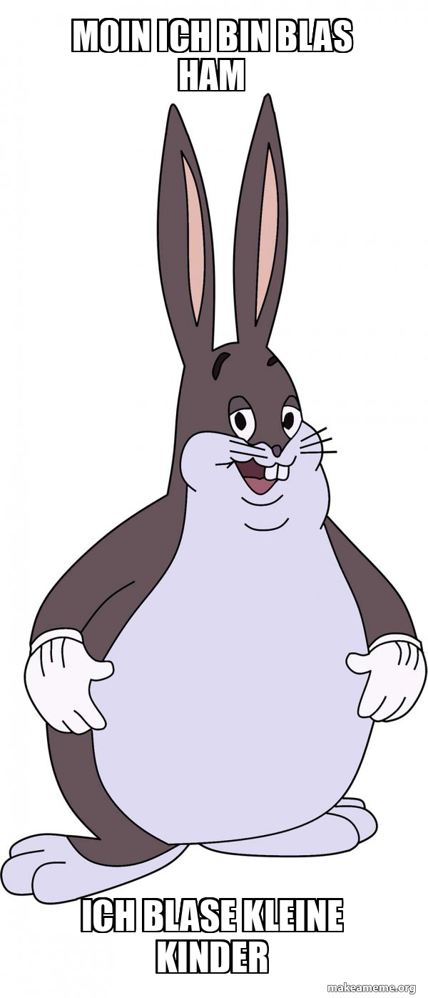Moin ich bin blas ham ich blase kleine kinder - Chungus Meme Generator