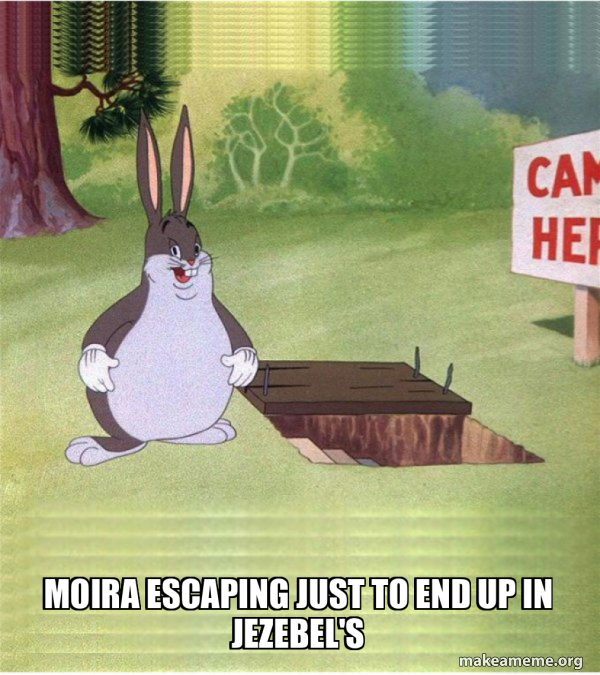 Moira escaping just to end up in Jezebel's - Big Chungus Meme Generator
