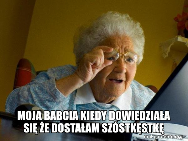 Moja babcia kiedy dowiedziała się że dostałam szóstkęstkę - Internet ...