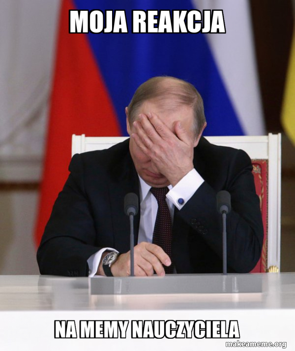 MOJA REAKCJA NA MEMY NAUCZYCIELA - Putin Facepalm Meme Generator