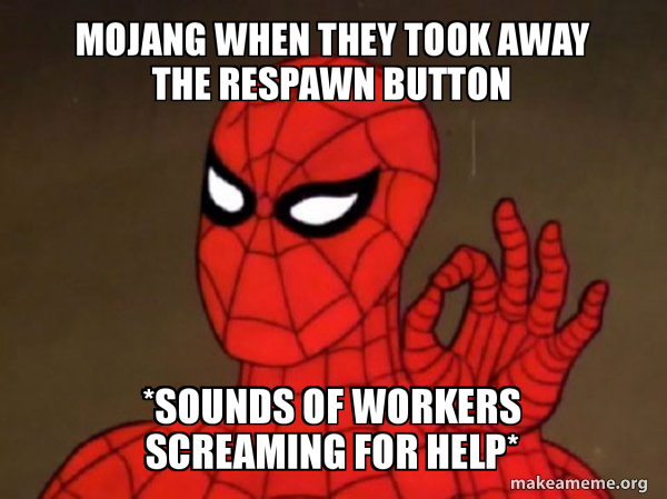 mojang when they took away the respawn button *sounds of workers ...