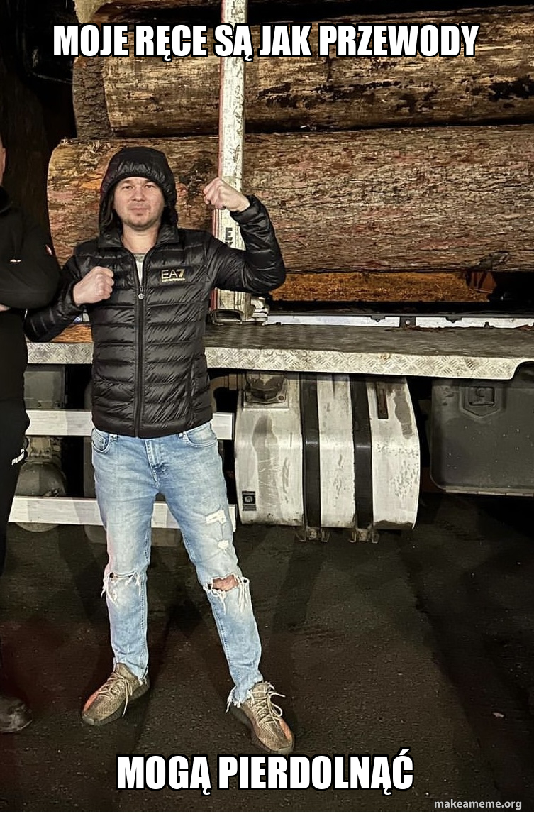MOJE RĘCE SĄ JAK PRZEWODY Mogą pierdolnąć Meme Generator