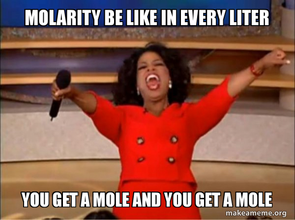 Molarity be like in every liter You get a mole and you get a mole ...