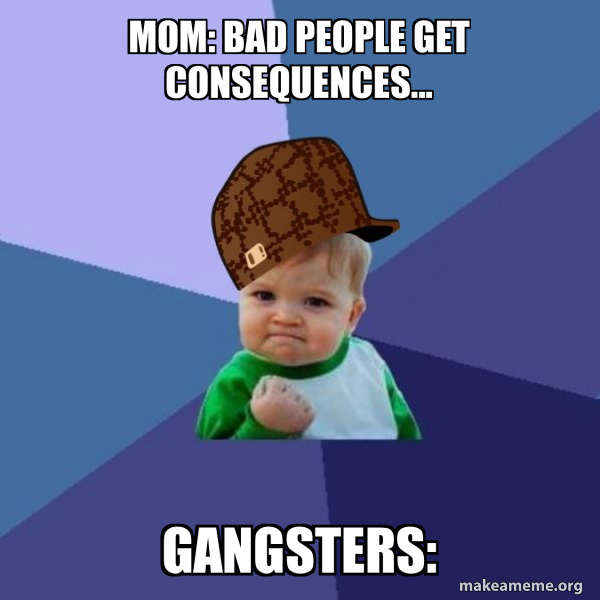 Mom: Bad people get consequences... Gangsters: - Scumbag Success Kid ...