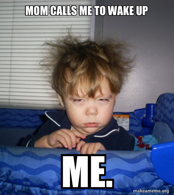 mom calls me to wake up me. - Monday Mornings Meme Generator