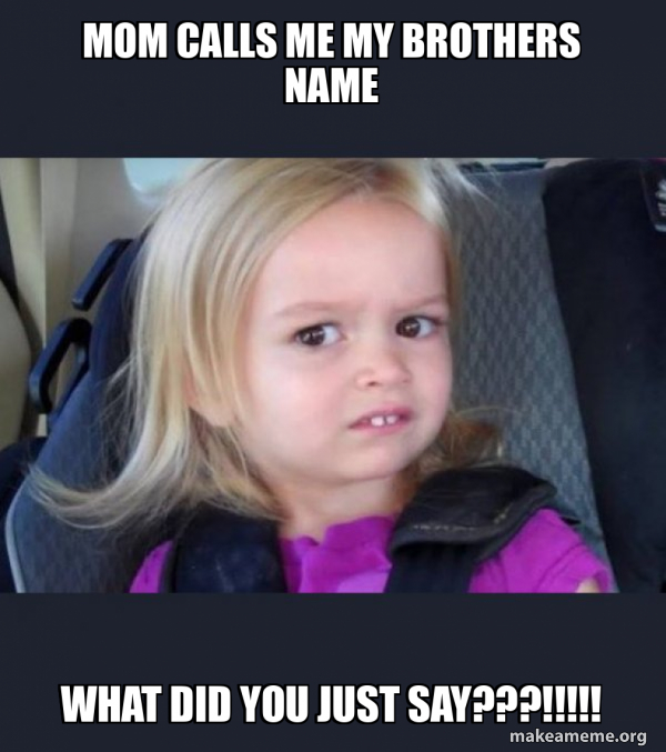 Mom calls me my brothers name WHAT DID YOU JUST SAY???!!!!! - Side-Eyes ...