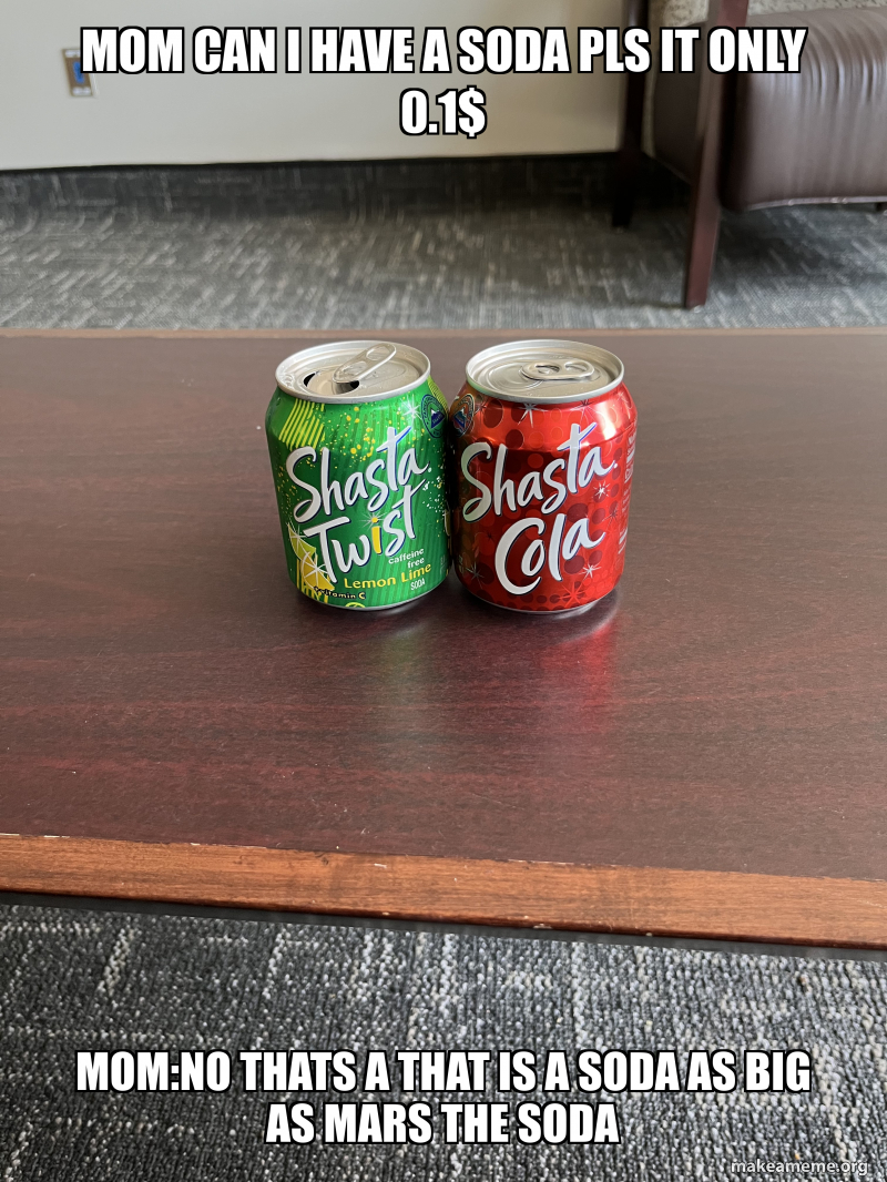 Mom can i have a soda pls it only 0.1$ Mom:no thats a that is a soda as ...