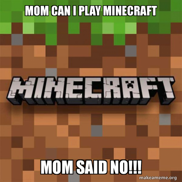 mom can i play minecraft mom said no!!! - Minecraft Meme Generator