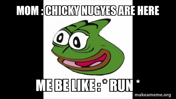 mom : CHICKY NUGYES ARE HeRE Me BE like : * Run * - Pepega Meme Generator