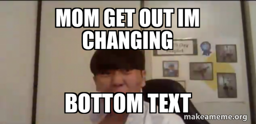 mom get out im changing Bottom Text Meme Generator