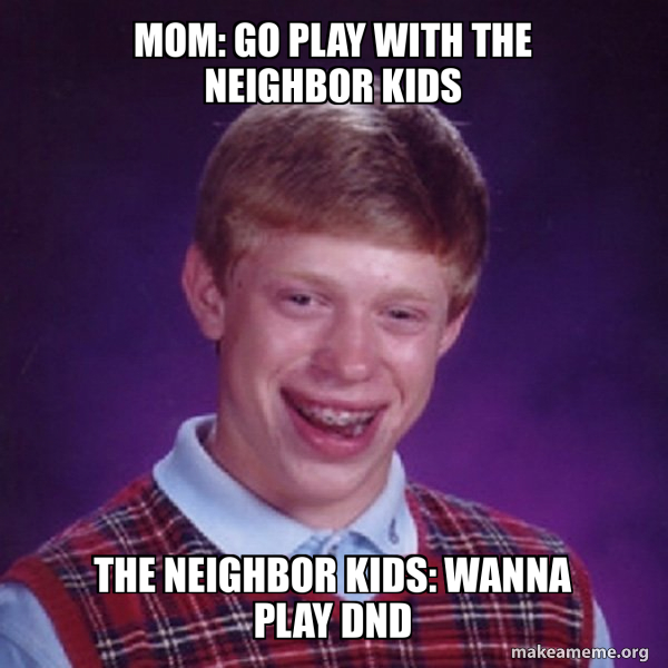 Mom: Go play with the neighbor kids The neighbor kids: Wanna play DND ...