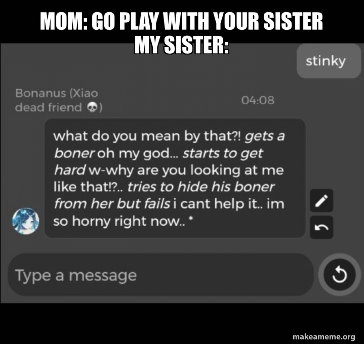 Mom: go play with your sister My sister: Meme Generator
