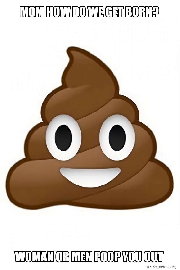 Mom how do we get born? Woman or men poop you out - Poop Emoji (Poo ...