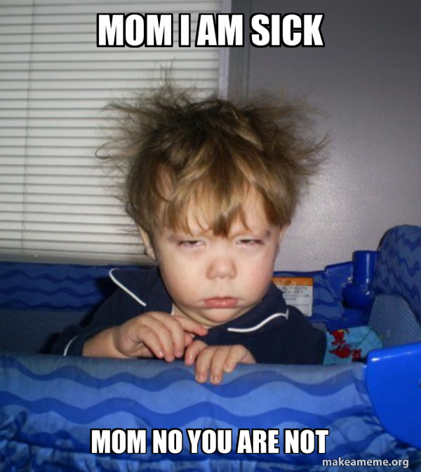mom I am sick mom no you are not - Monday Mornings Meme Generator