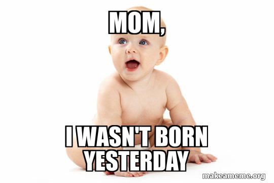 mom, I wasn't born yesterday Meme Generator