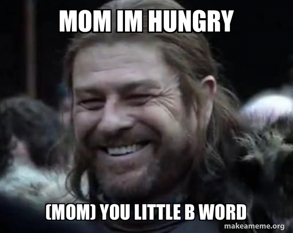 mom im hungry (mom) you little b word - Happy Ned Stark Meme Meme Generator