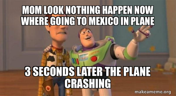 mom look nothing happen now where going to mexico in plane 3 seconds ...