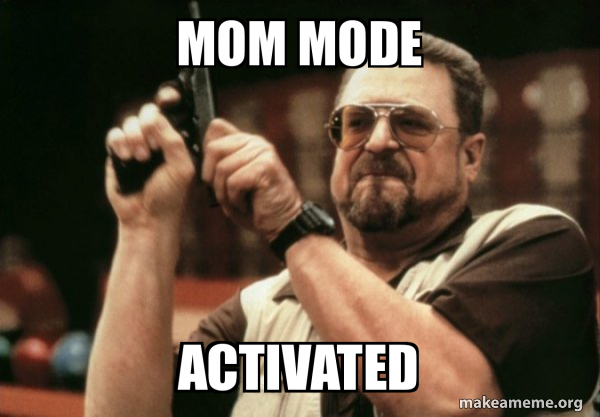 MOM MODE ACTIVATED - Am I the only one Meme Generator