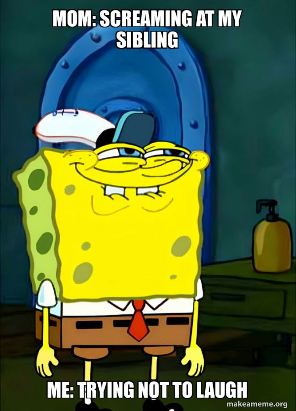 Mom: screaming at my sibling Me: trying not to laugh - SpongeBob Grin ...