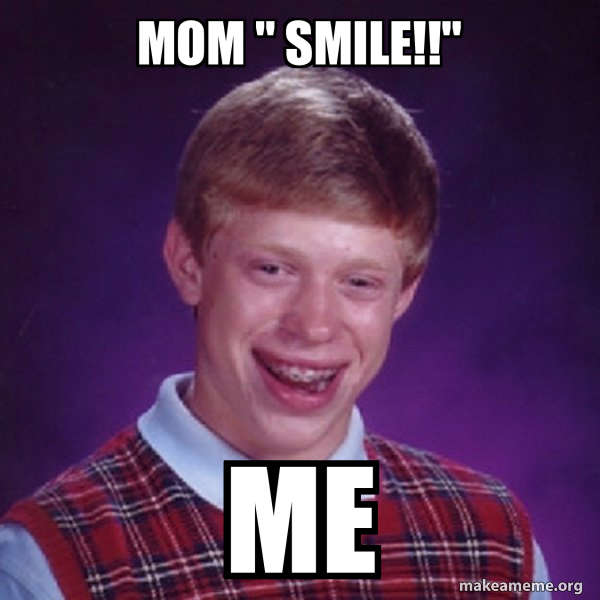 Mom " Smile!!" Me - Bad Luck Brian Meme Generator