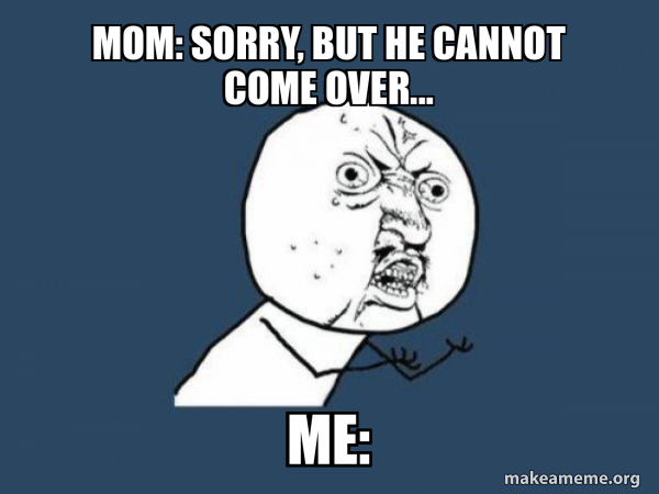 Mom: sorry, but he cannot come over... Me: - Y U No Meme Generator
