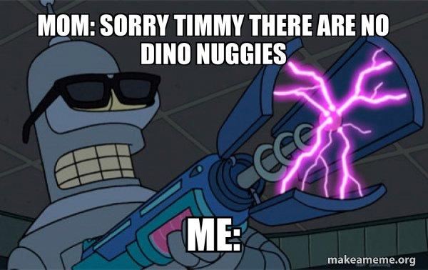 Mom: Sorry Timmy there are no Dino Nuggies Me: - Blasting Bender Meme ...