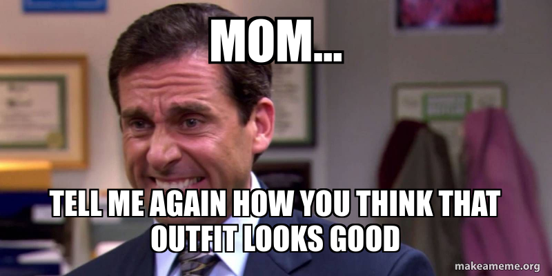 Mom… Tell me again how you think that outfit looks good Meme Generator