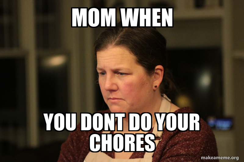 mom when you dont do your chores - mom Meme Generator