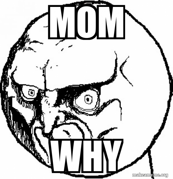 mom why - No Rage Face Meme Generator