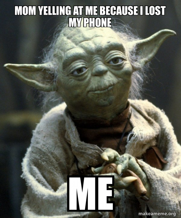mom yelling at me because i lost my phone me - Yoda Meme Generator