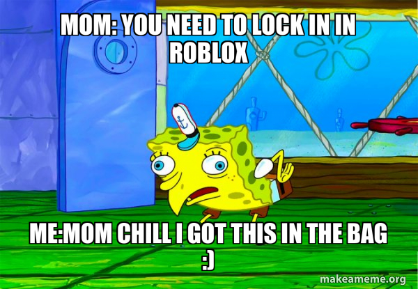 Mom: you need to lock in in roblox me:mom chill I got this in the bag ...