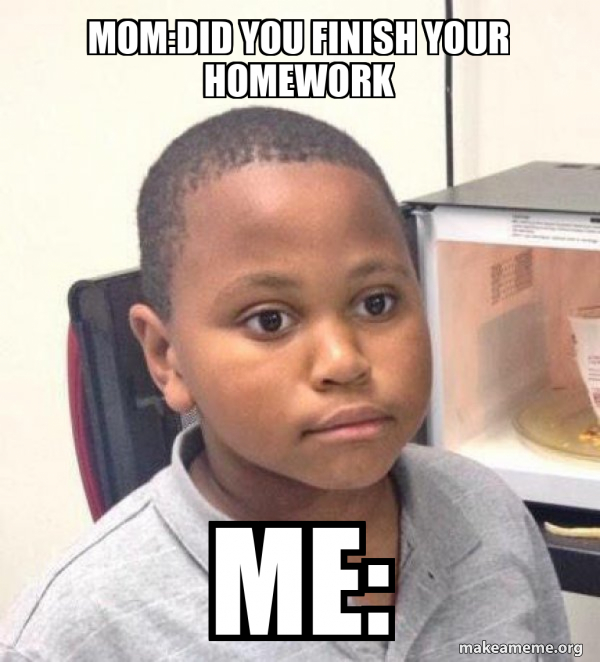 MOM:did you finish your homework Me: - Minor Mistake Marvin Meme Generator